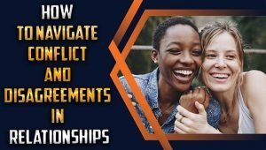 How To Navigate Conflict And Disagreements In Relationships